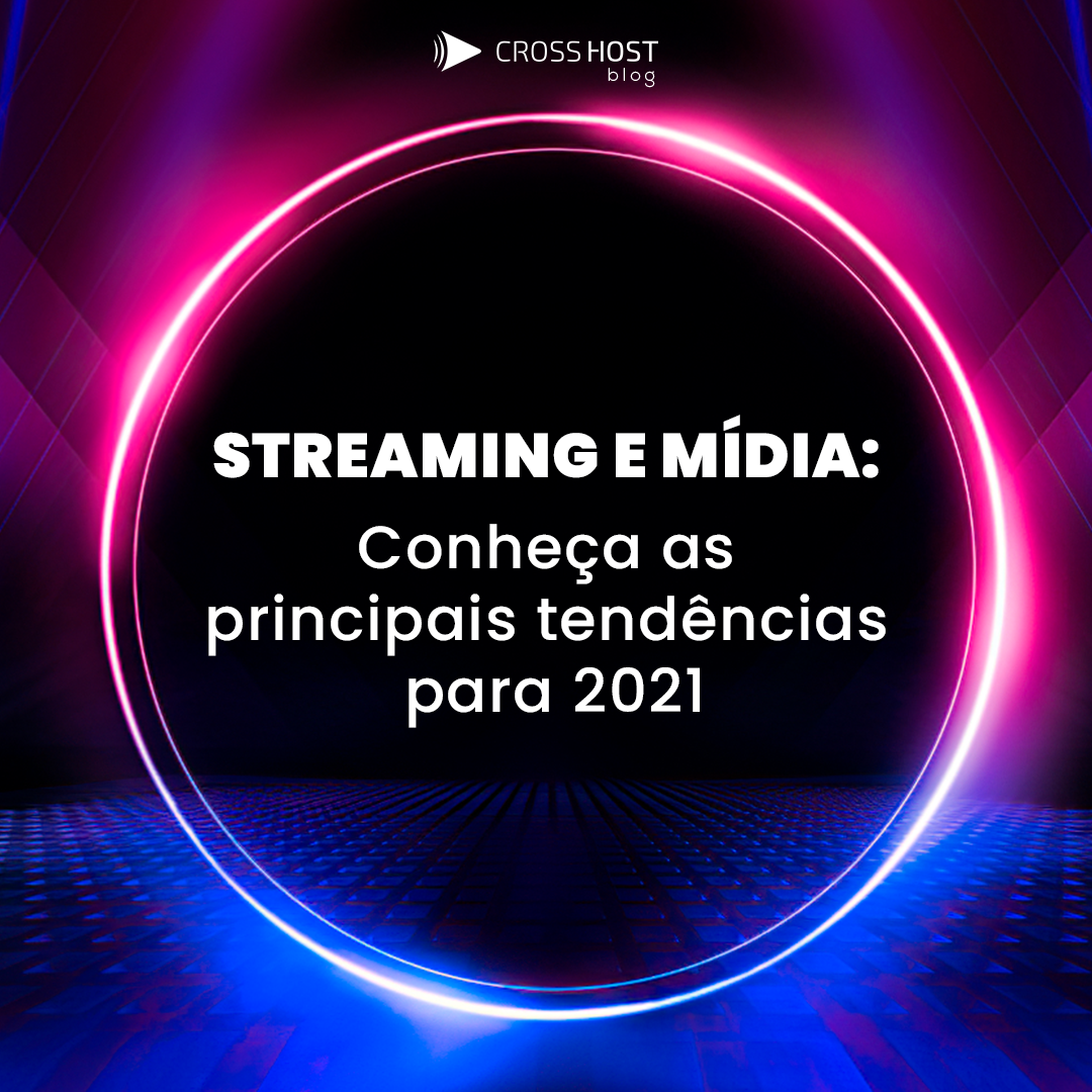 Streaming e mídia: Conheça as principais tendências para 2021 - Cross Host Streaming e mídia: Conheça as principais tendências para 2021 - Cross Host